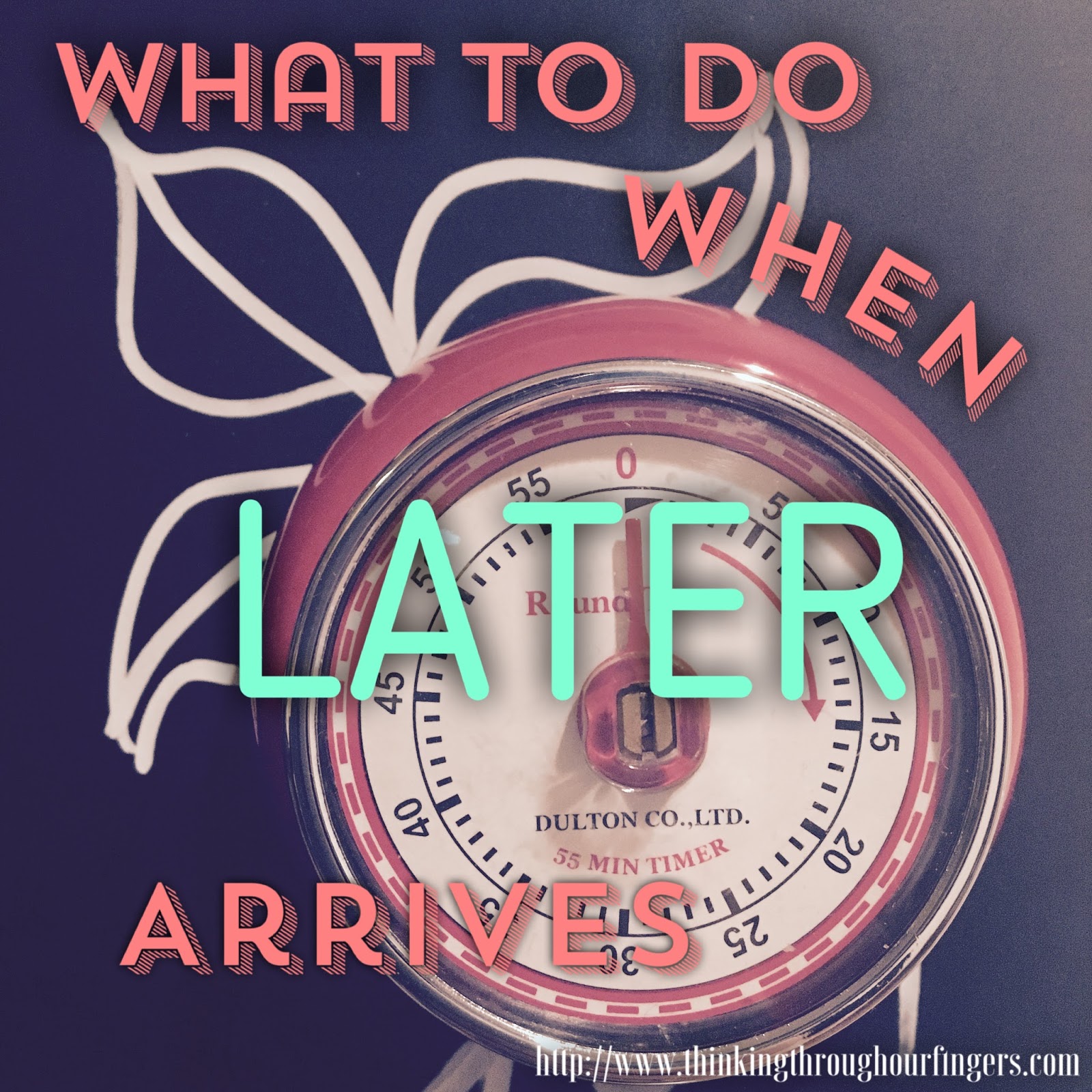 What to Do When "Later" Arrives | Thinking Through Our Fingers