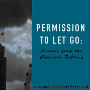 Permission to Let Go: Lessons from The Concorde Fallacy | Thinking ...