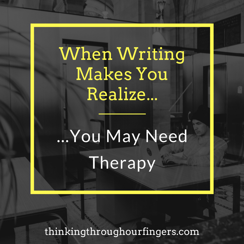 When Writing Makes You Realize You May Need Therapy | Thinking Through ...