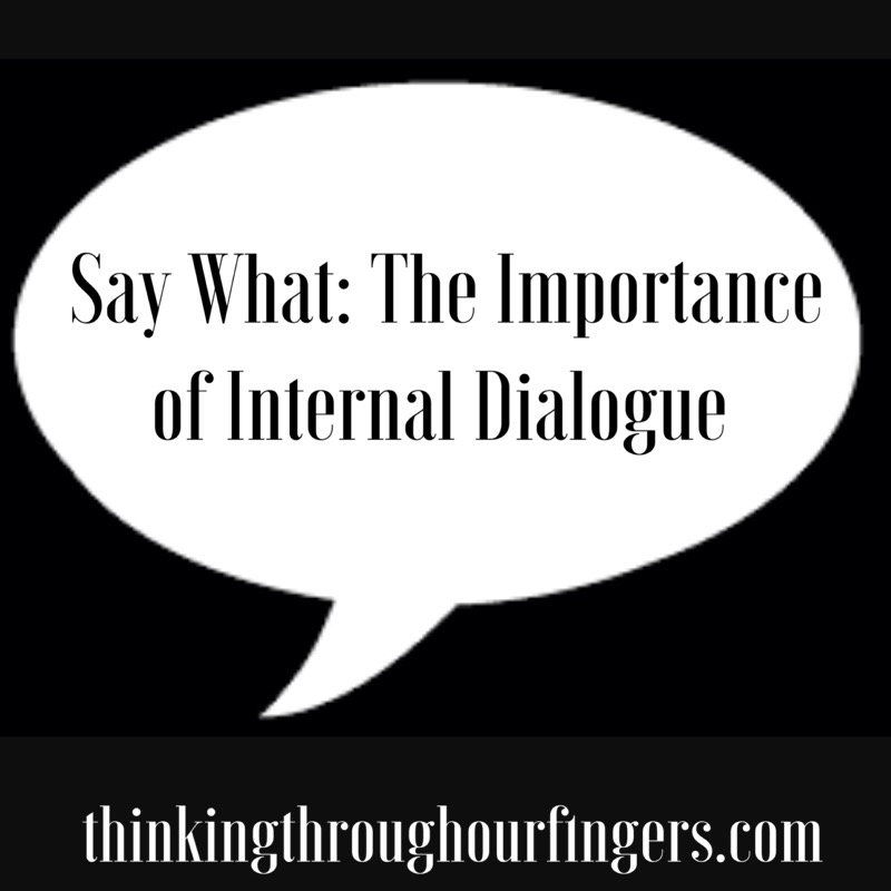Say What: The Importance of Internal Dialogue | Thinking Through Our ...