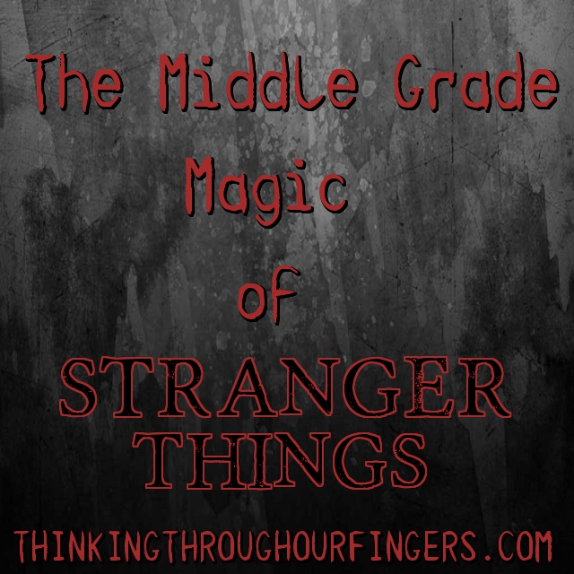 The Middle Grade Magic of Stranger Things | Thinking Through Our Fingers