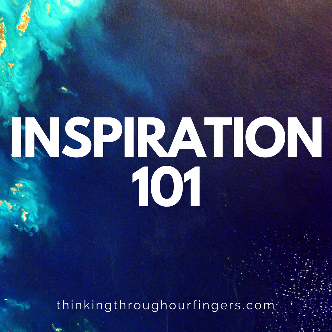 Inspiration 101 | Thinking Through Our Fingers