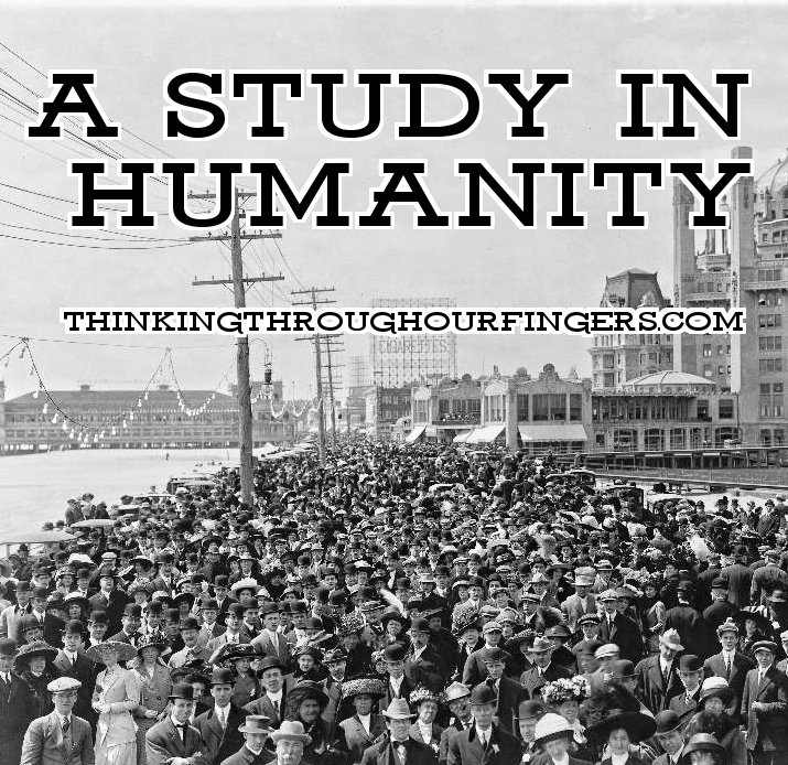 A Study In Humanity | Thinking Through Our Fingers